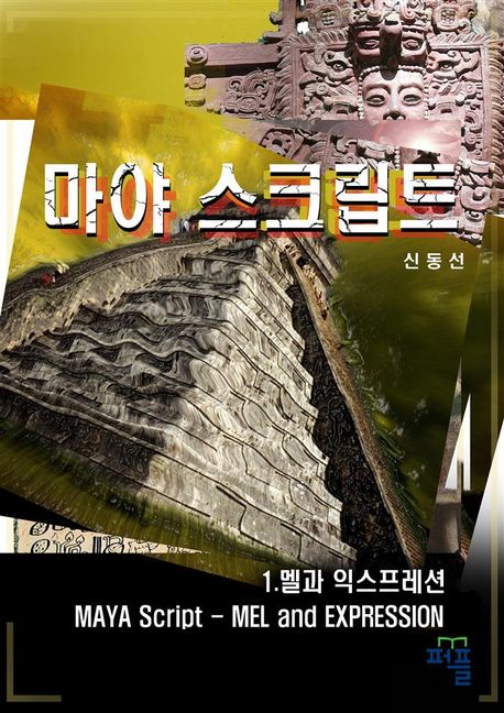 마야 스크립트: 멜과 익스프레션 MAYA Script - MEL and EXPRESSION | 신동선 - 교보문고