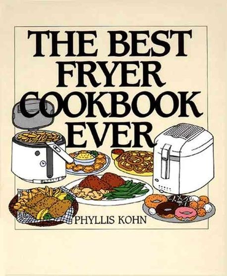 The Best Fryer Cookbook Ever | Kohn, Phyllis - 교보문고