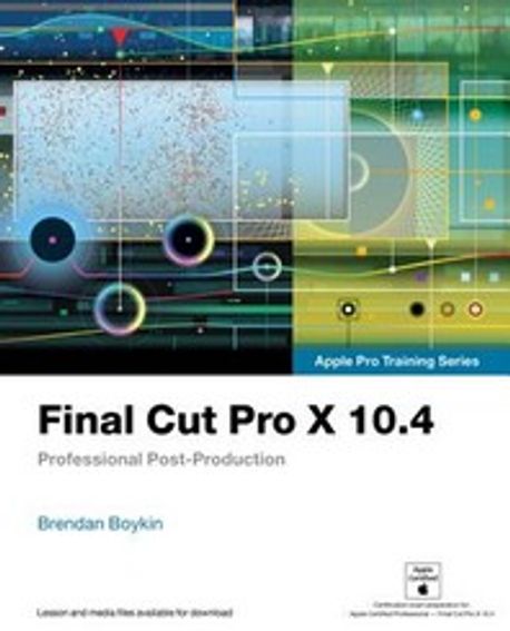 Final Cut Pro X 10.4 - Apple Pro Training Series | Boykin, Brendan - 교보문고