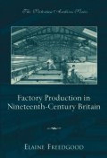 Factory Production in Nineteenth-Century Britain | Freedgood, Elaine - 교보문고