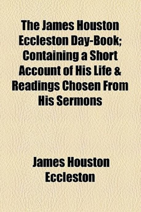 The James Houston Eccleston Day-Book; Containing a Short Account of His ...