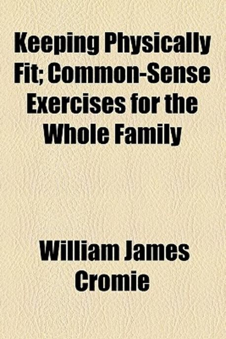 Keeping Physically Fit; Common-Sense Exercises for the Whole Family ...