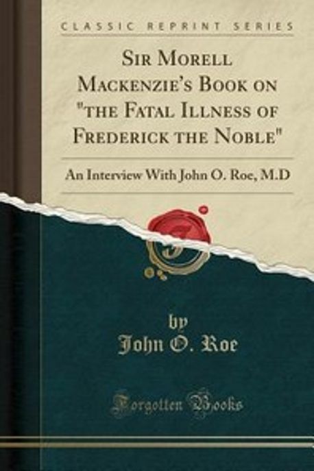 Sir Morell Mackenzie's Book on the Fatal Illness of Frederick the Noble ...