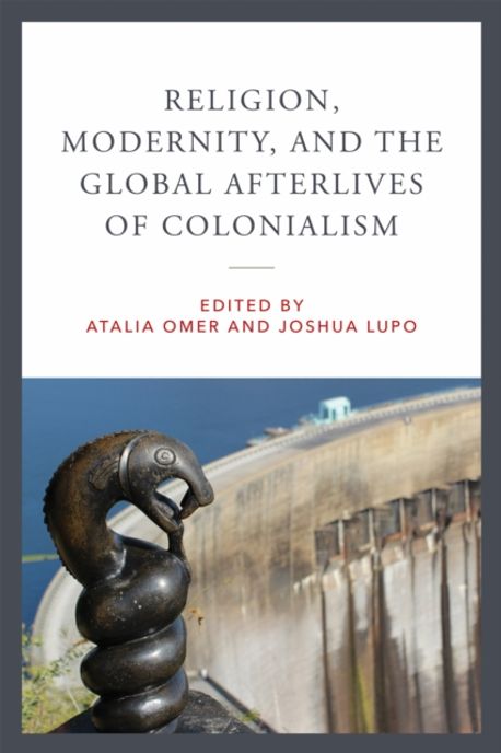 Religion, Modernity, and the Global Afterlives of Colonialism | Omer ...