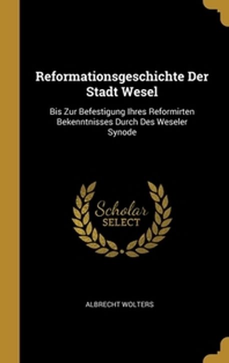 Reformationsgeschichte Der Stadt Wesel | Wolters, Albrecht - 교보문고