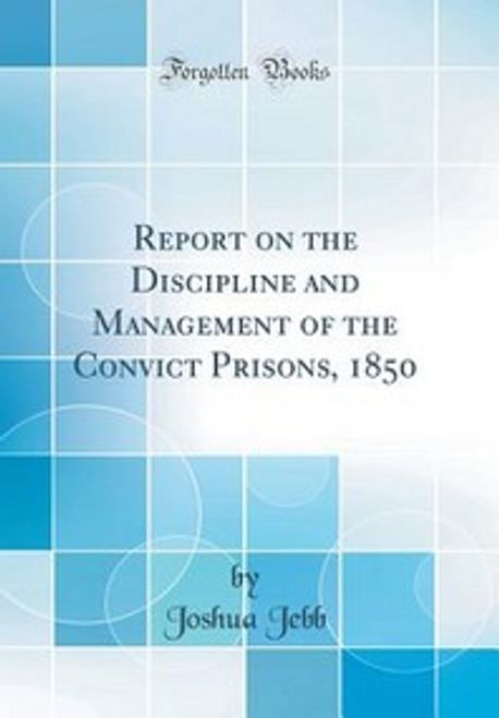Report on the Discipline and Management of the Convict Prisons, 1850 ...
