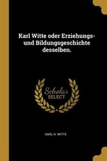 Karl Witte oder Erziehungs- und Bildungsgeschichte desselben. | Witte ...