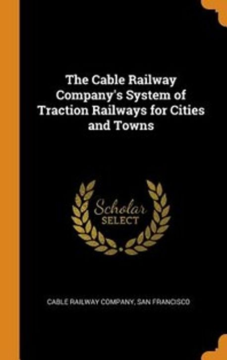 The Cable Railway Company's System of Traction Railways for Cities and ...