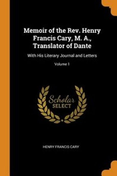 Memoir of the Rev. Henry Francis Cary, M. A., Translator of Dante ...