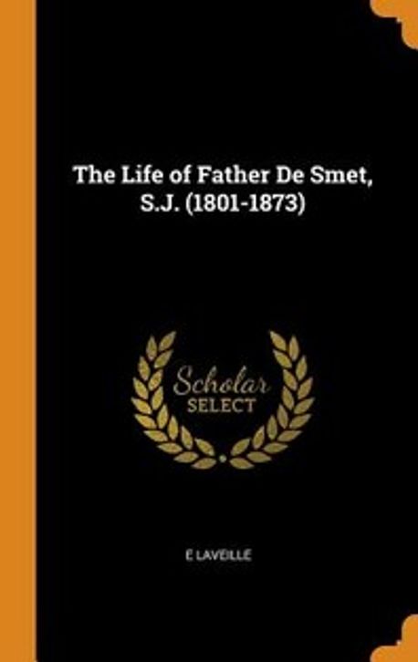 The Life of Father De Smet, S.J. (1801-1873) | - 교보문고