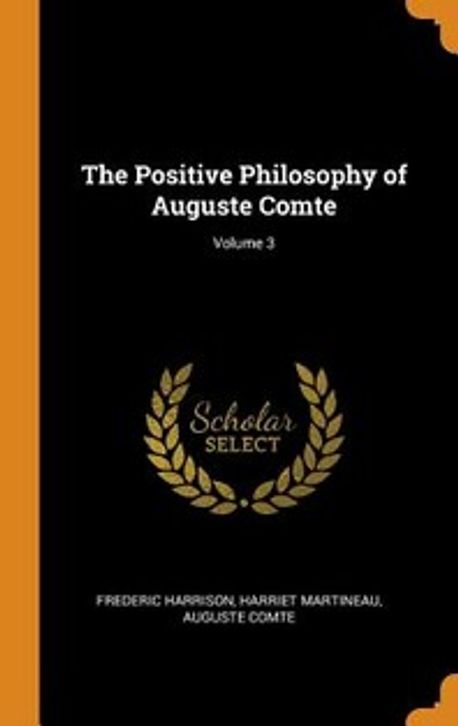 The Positive Philosophy of Auguste Comte; Volume 3 | Harrison, Frederic ...