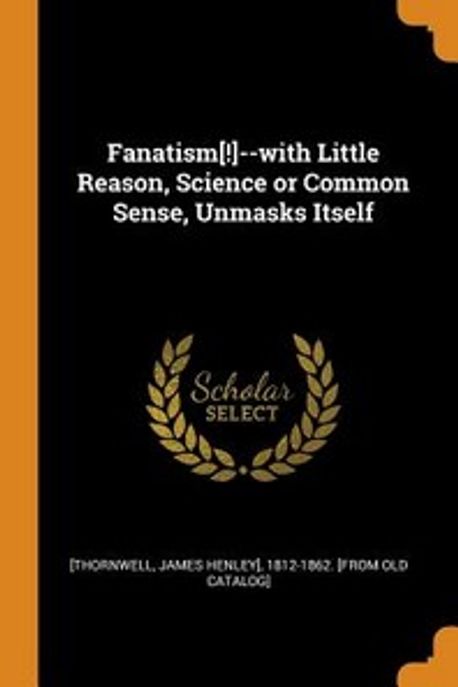 Fanatism[!]--with Little Reason, Science or Common Sense, Unmasks ...