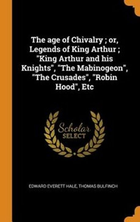 The age of Chivalry; or, Legends of King Arthur; King Arthur and his ...