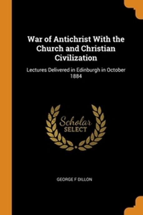 War of Antichrist With the Church and Christian Civilization | Dillon, George F. - 교보문고
