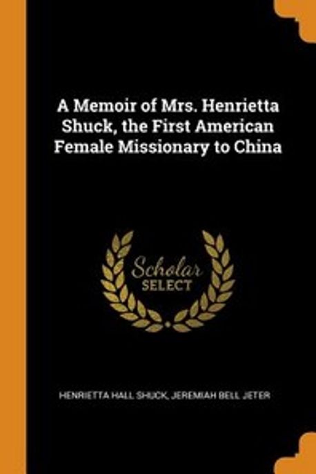 A Memoir of Mrs. Henrietta Shuck, the First American Female Missionary ...