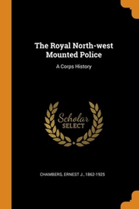 The Royal North-west Mounted Police | Chambers, Ernest J. - 교보문고
