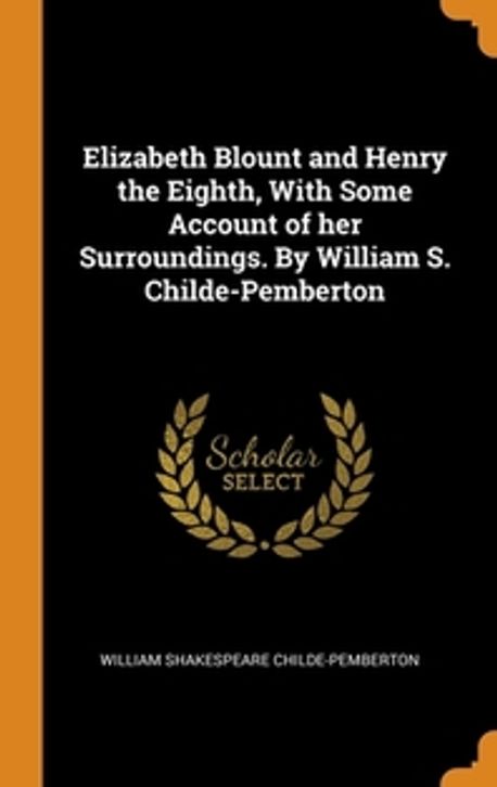 Elizabeth Blount and Henry the Eighth, With Some Account of her ...
