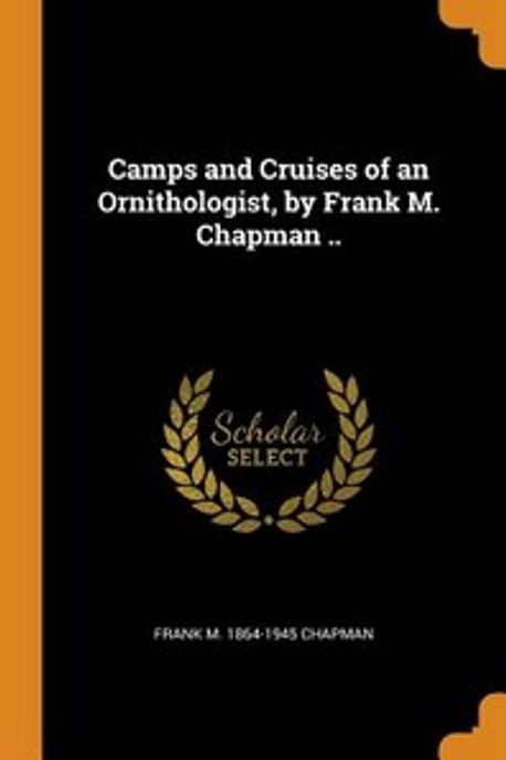 Camps and Cruises of an Ornithologist, by Frank M. Chapman .. | - 교보문고