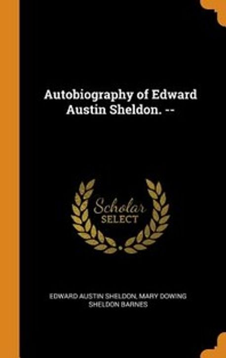 Autobiography of Edward Austin Sheldon. -- | - 교보문고