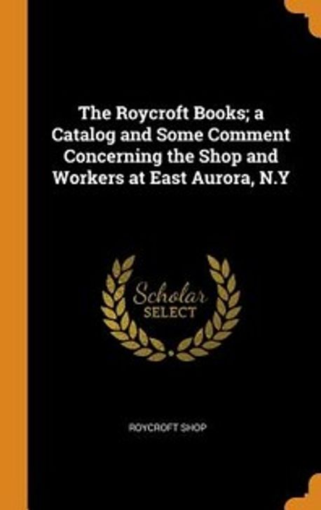 The Roycroft Books; a Catalog and Some Comment Concerning the Shop and ...