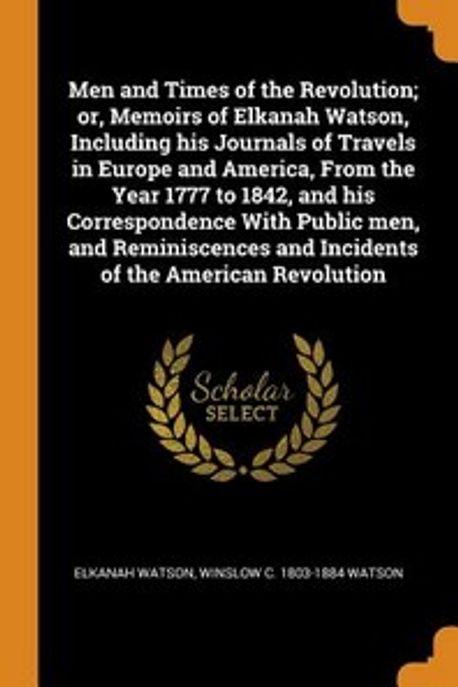 Men and Times of the Revolution; or, Memoirs of Elkanah Watson ...