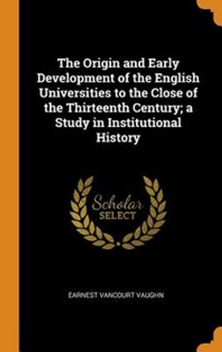 The Origin and Early Development of the English Universities to the ...