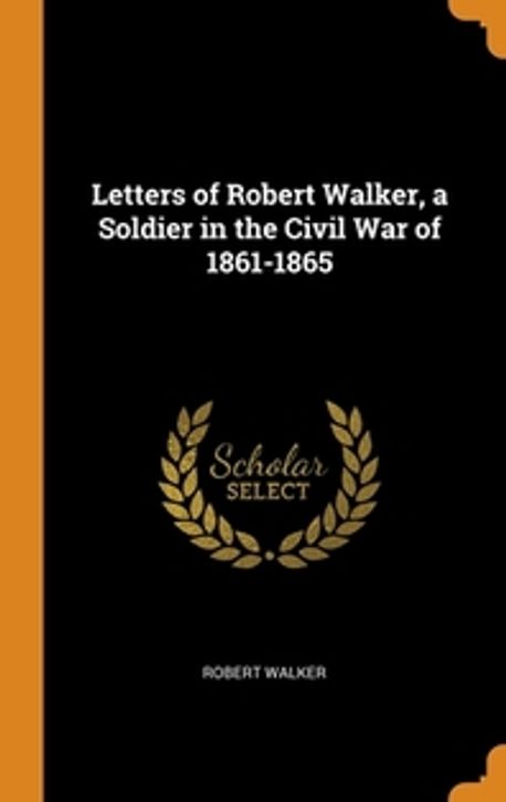 Letters of Robert Walker, a Soldier in the Civil War of 1861-1865 ...