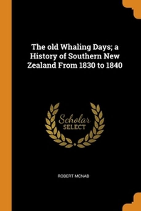 The old Whaling Days; a History of Southern New Zealand From 1830 to ...