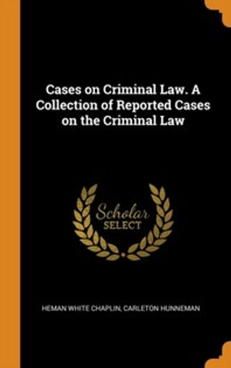 Cases on Criminal Law. a Collection of Reported Cases on the Criminal ...