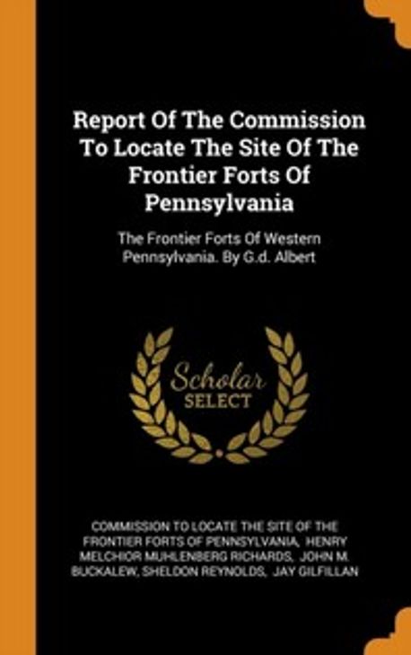 Report of the Commission to Locate the Site of the Frontier Forts of Pennsylvania | Commission ...