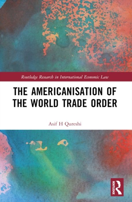 The Americanisation of the World Trade Order | Qureshi, Asif H. - 교보문고