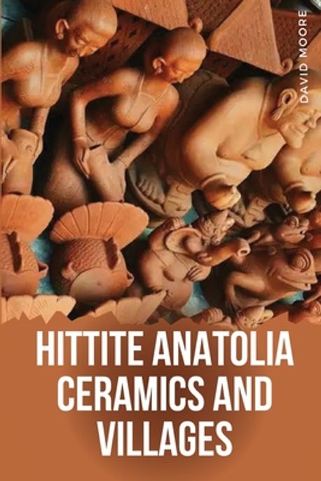 Hittite Anatolia Ceramics and Villages | Moore, David - 교보문고