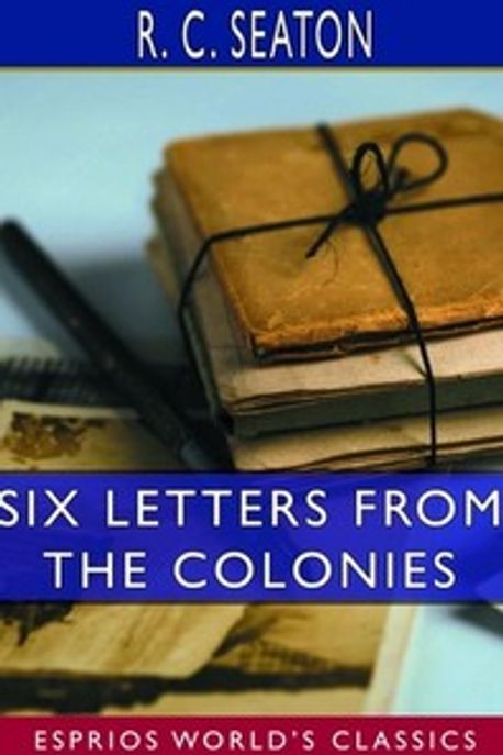 Six Letters From the Colonies (Esprios Classics) | Seaton, R. C. - 교보문고