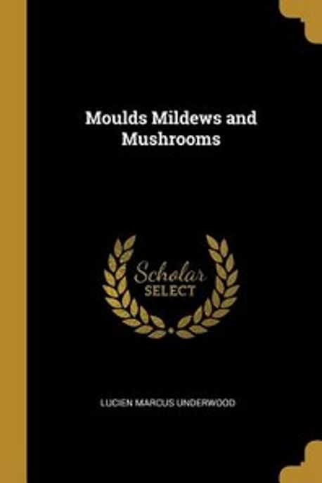 Moulds Mildews and Mushrooms | Underwood, Lucien Marcus - 교보문고