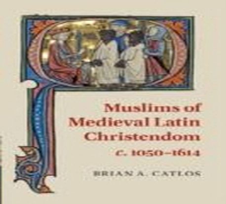 Muslims of Medieval Latin Christendom, c.1050-1614 | Brian A. Catlos - 교보문고