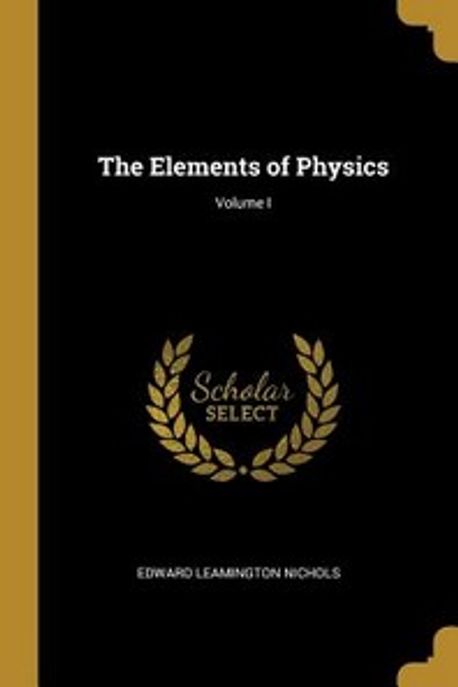 The Elements of Physics; Volume I | Nichols, Edward Leamington - 교보문고
