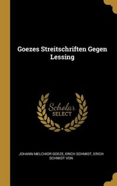 Goezes Streitschriften Gegen Lessing | Melchior Goeze, Erich Schmidt ...
