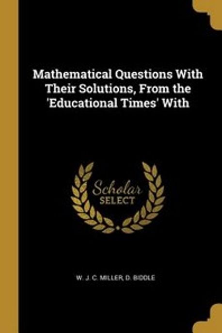 Mathematical Questions With Their Solutions, From the 'Educational Times' With | - 교보문고