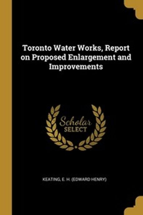 Toronto Water Works, Report on Proposed Enlargement and Improvements ...