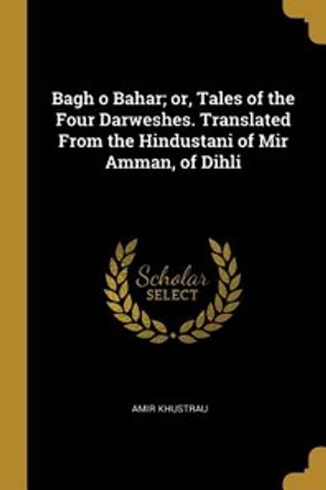 Bagh o Bahar; or, Tales of the Four Darweshes. Translated From the ...