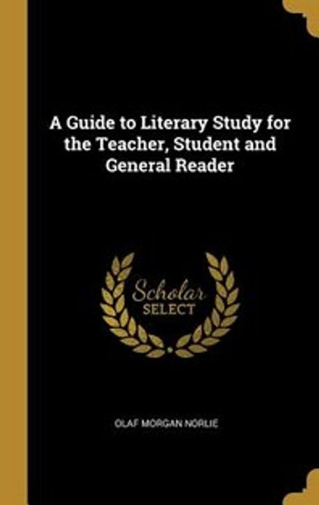 A Guide to Literary Study for the Teacher, Student and General Reader ...