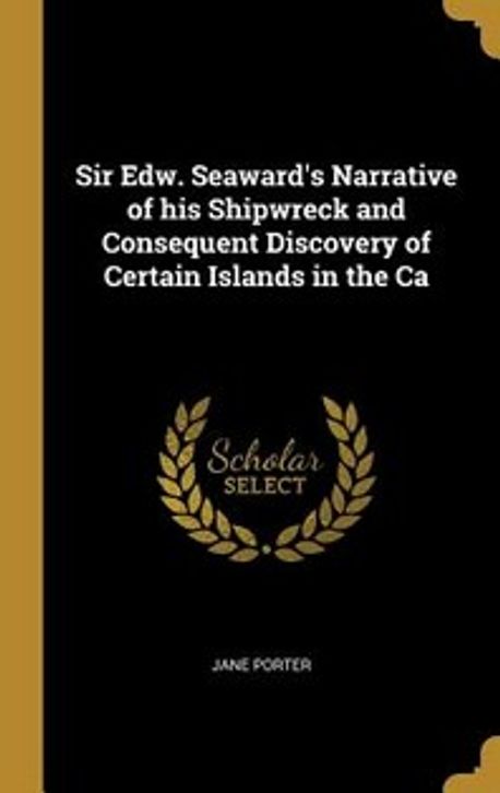 Sir Edw. Seaward's Narrative of his Shipwreck and Consequent Discovery ...