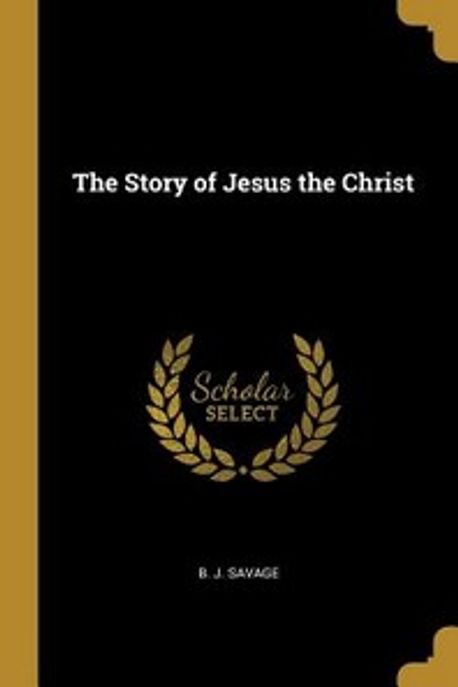 The Story of Jesus the Christ | Savage, B. J. - 교보문고