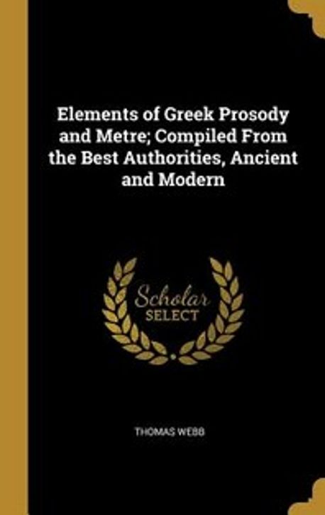 Elements of Greek Prosody and Metre; Compiled From the Best Authorities ...