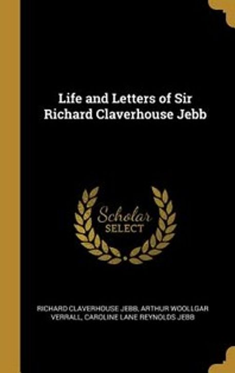 Life and Letters of Sir Richard Claverhouse Jebb | Jebb, Richard ...