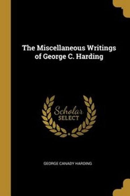 The Miscellaneous Writings of George C. Harding | - 교보문고