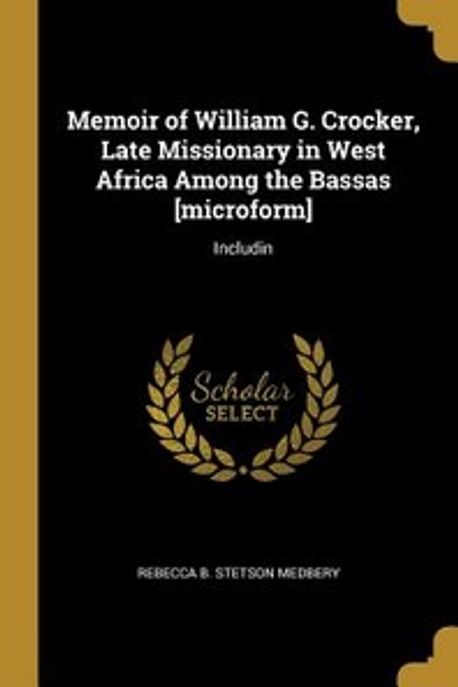 Memoir of William G. Crocker, Late Missionary in West Africa Among the ...
