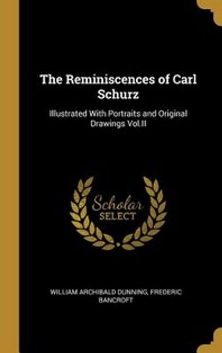 The Reminiscences of Carl Schurz | Dunning, William Archibald - 교보문고
