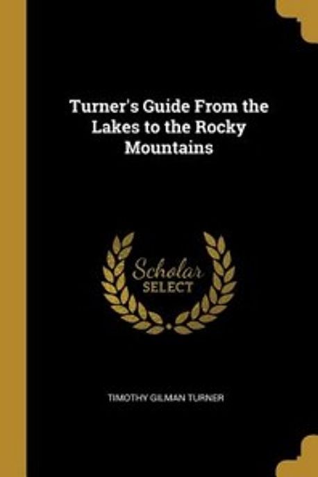 Turner's Guide From the Lakes to the Rocky Mountains | Turner, Timothy ...