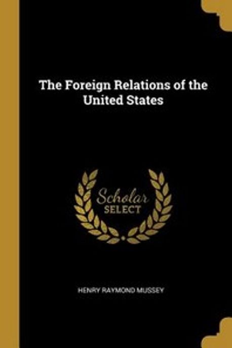 The Foreign Relations of the United States | Mussey, Henry Raymond - 교보문고